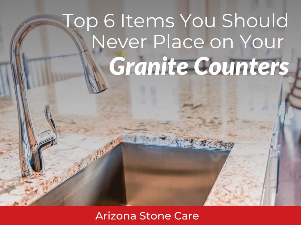 Top 6 Items You Should Never Place on Your Granite Counters - Arizona ...